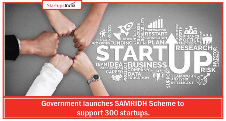 Government launches SAMRIDH Scheme to support 300 startups. - Startups ...
